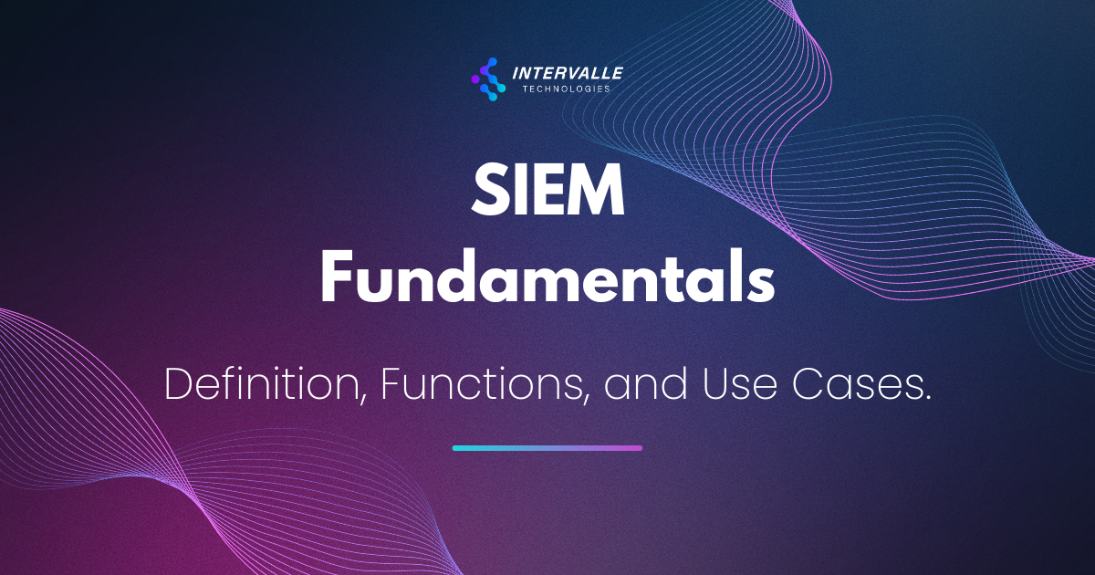 SIEM Fundamentals: Definition, Functions, and Use Cases | Intervalle Technologies
