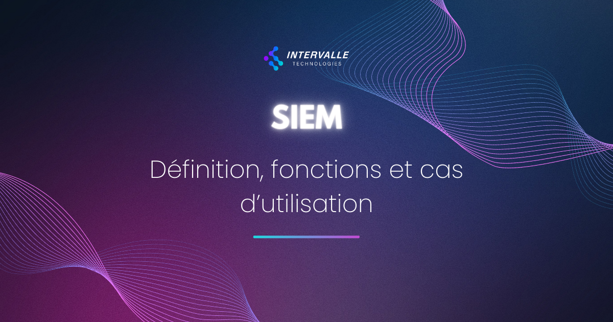 Siem Définition Fonctions Et Cas Dutilisation Intervalle Technologies
